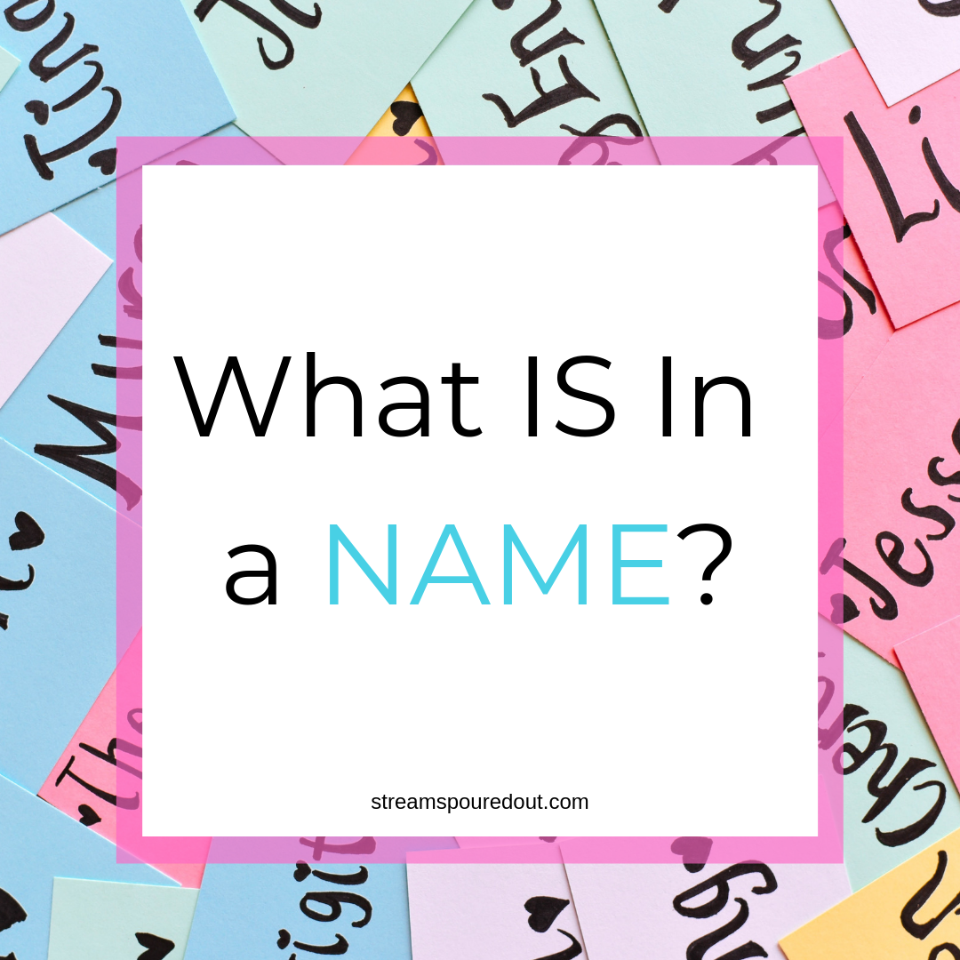 What Is In a Name? Everything... - Streams Poured Out