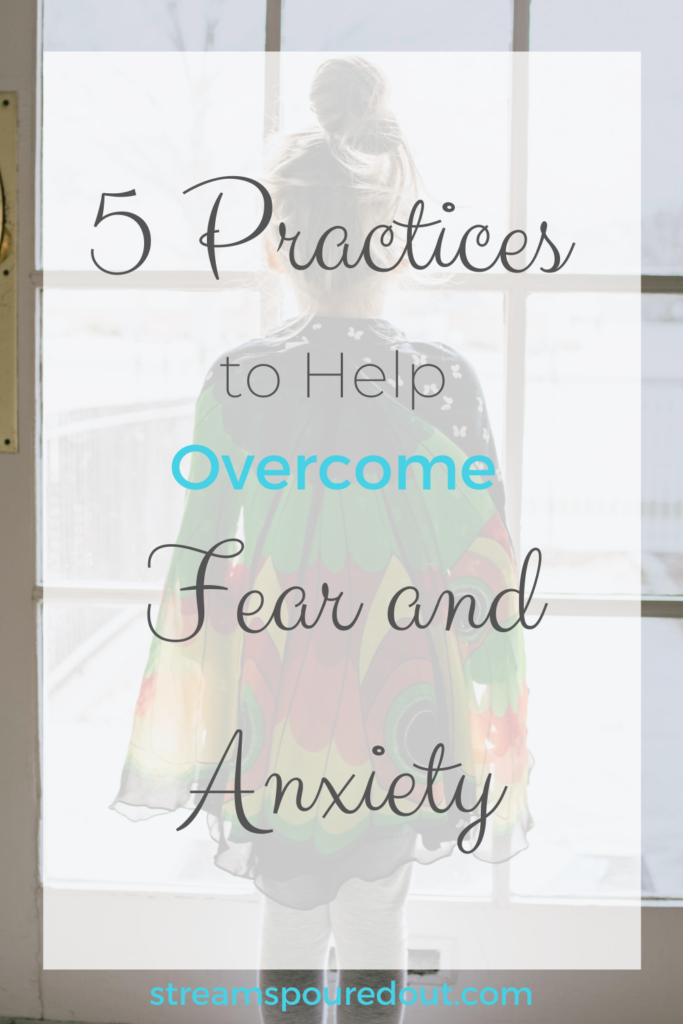 5 Practices to Help Overcome Fear and Anxiety - Streams Poured Out